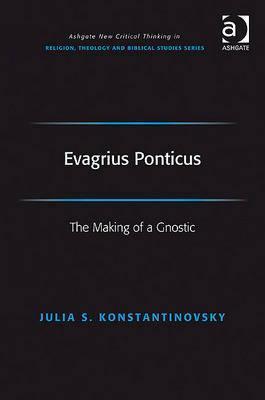 Evagrius Ponticus: The Making of a Gnostic by Julia Konstantinovsky ...