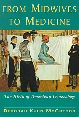 From Midwives to Medicine: The Birth of American Gynecology by Deborah ...