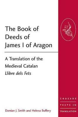 The Book of Deeds of James I of Aragon: A Translation of the Medieval Catalan Llibre dels Fets ...