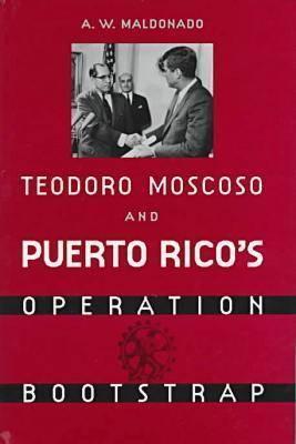 Teodoro Moscoso and Puerto Rico's Operation Bootstrap by A.W. Maldonado ...