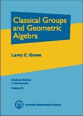 Classical Groups and Geometric Algebra by Larry C. Grove | Goodreads