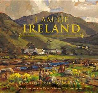 I Am of Ireland: Favourite Poems by W.B. Yeats by W.B. Yeats | Goodreads