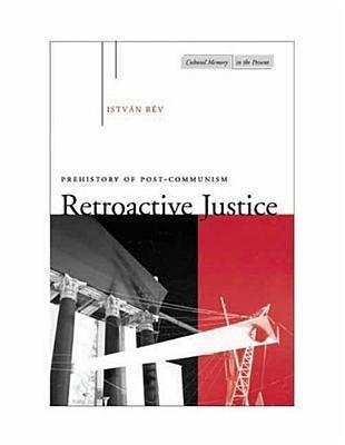 Retroactive Justice: Prehistory of Post-Communism by Istvan Rev | Goodreads