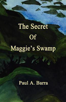 The Secret of Maggie's Swamp by Paul A. Barra | Goodreads