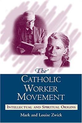 The Catholic Worker Movement: Intellectual and Spiritual Origins by ...