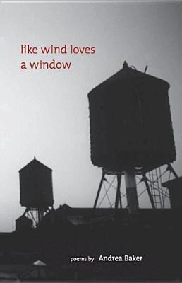 Like Wind Loves A Window: Poems by Andrea Baker | Goodreads