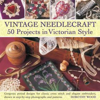 Vintage Needlecraft - 50 Projects in Victorian Style: Gorgeous period ...