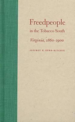 Freedpeople in the Tobacco South: Virginia, 1860-1900 by Jeffrey R ...