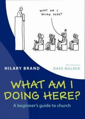 What am I Doing Here?: A Beginner's Guide to Church by Hilary Brand ...