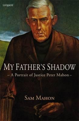 My Father's Shadow: A Portrait of Justice Peter Mahon by Sam Mahon ...