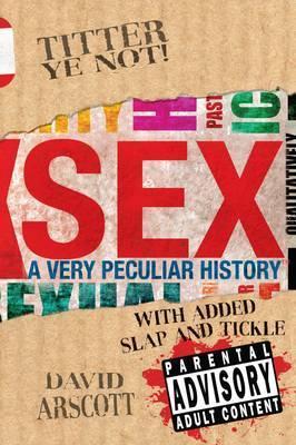 Sex: A Very Peculiar History by David Arscott | Goodreads