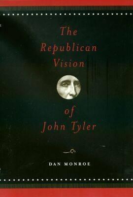 The Republican Vision of John Tyler by R. Daniel Monroe | Goodreads