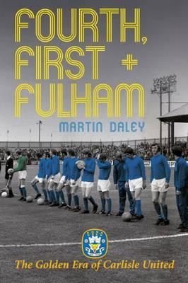 The Golden Era of Carlisle United: First, Fourth and Fulham by Martin ...