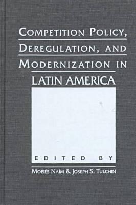 Competition Policy, Deregulation, and Modernization in Latin America by ...