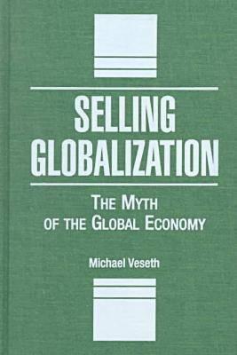 Selling Globalization: The Myth of the Global Economy by Michael Veseth ...