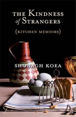 The Kindness of Strangers: Kitchen Memoirs by Shonagh Koea | Goodreads