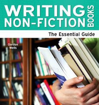 Writing Non-Fiction Books - The Essential Guide by Gordon Wells | Goodreads