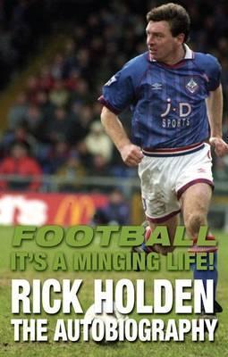 Football it's a Minging Life: Rick Holden the Autobiography by Rick ...