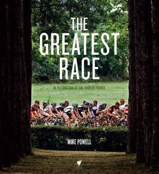 The Greatest Race: In Celebration of the Tour de France by Mike Powell ...