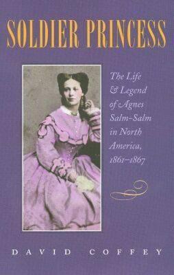 Soldier Princess: The Life and Legend of Agnes Salm-Salm in North ...