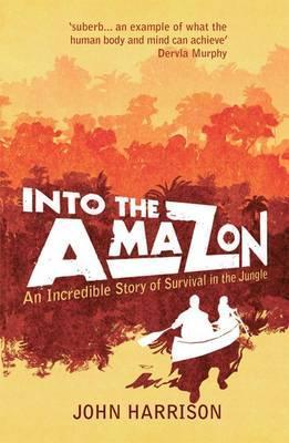 Into the Amazon: An Incredible Story of Survival in the Jungle by John ...