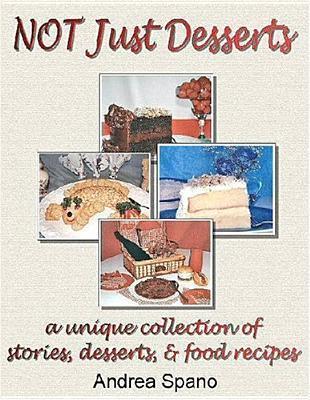 Not Just Desserts: Stories, Desserts, and Food Recepies by andrea Spano ...