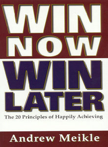 Win Now Win Later - The 20 Principles of Happily Achieving by Andrew ...