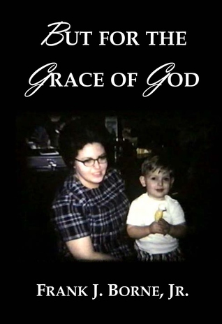 But for the Grace of God by Frank J. Borne Jr. | Goodreads