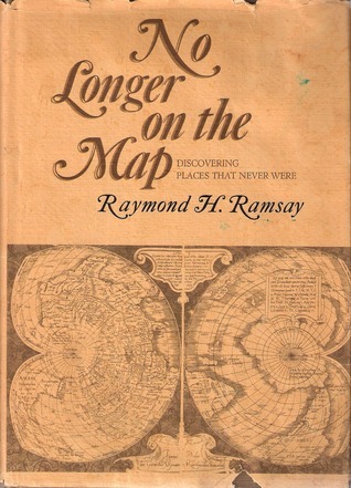 No Longer on the Map: Discovering Places That Never Were by Raymond H ...