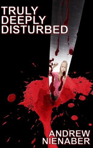 Truly, Deeply Disturbed by Andrew Nienaber | Goodreads