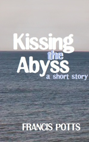 Kissing The Abyss by Francis Potts | Goodreads