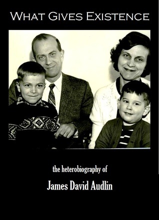 What Gives Existence: The Heterobiography of James David Audlin by ...