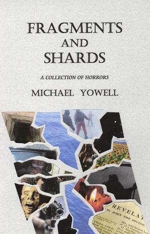 Fragments And Shards: A Collection Of Horrors by Michael Yowell | Goodreads