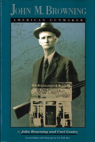 John M. Browning: American Gunmaker by John Moses Browning | Goodreads