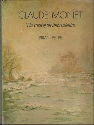 Claude Monet: The First of the Impressionists by Brian Petrie | Goodreads