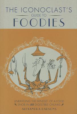 The Iconoclast's Guide to Foodies: Unravelling the Mindset of a Food ...