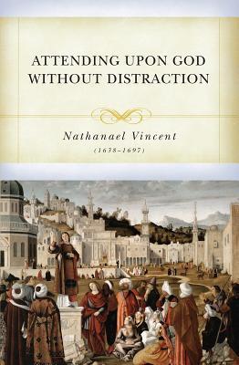 Attending upon God Without Distractions by Nathaniel Vincent | Goodreads