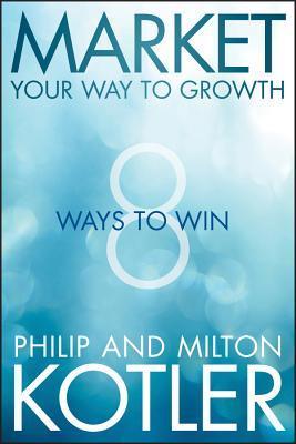 Market Your Way to Growth: 8 Ways to Win by Philip Kotler | Goodreads