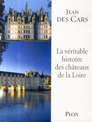 La Véritable Histoire des châteaux de la Loire by Jean des Cars | Goodreads