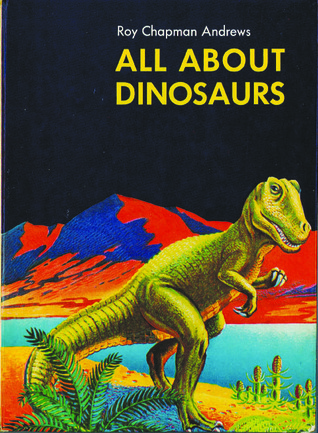 All About Dinosaurs by Roy Chapman | Goodreads