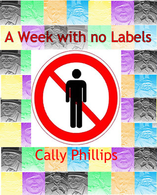 A Week With No Labels by Cally Phillips | Goodreads