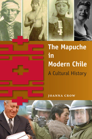 The Mapuche in Modern Chile: A Cultural History by Joanna Crow | Goodreads