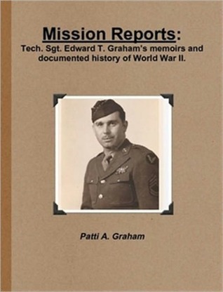 Mission Reports: Tech. Sgt. Edward T. Graham's memoirs and documented ...