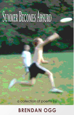 Summer Becomes Absurd by Brendan Ogg | Goodreads