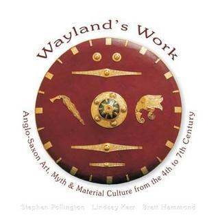 Wayland's Work: Anglo-Saxon Art, Myth and Material Culture from the 4th ...