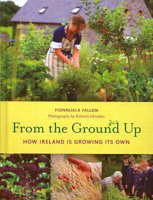 From the Ground Up: How Ireland Is Growing Its Own by Fionnuala Fallon ...
