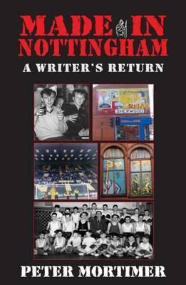 Made in Nottingham: A Writer's Return by Peter Mortimer | Goodreads