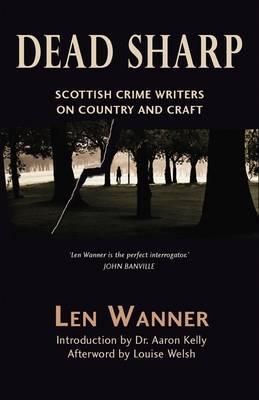 Dead Sharp: Scottish Crime Writers on Country and Craft by Len Wanner ...