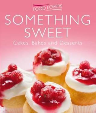 Something Sweet: Cakes, Bakes and Desserts (Food Lovers) by Unknown ...