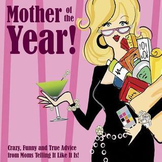 Mother Of The Year: Crazy, Funny and True Advice from Moms Telling it ...